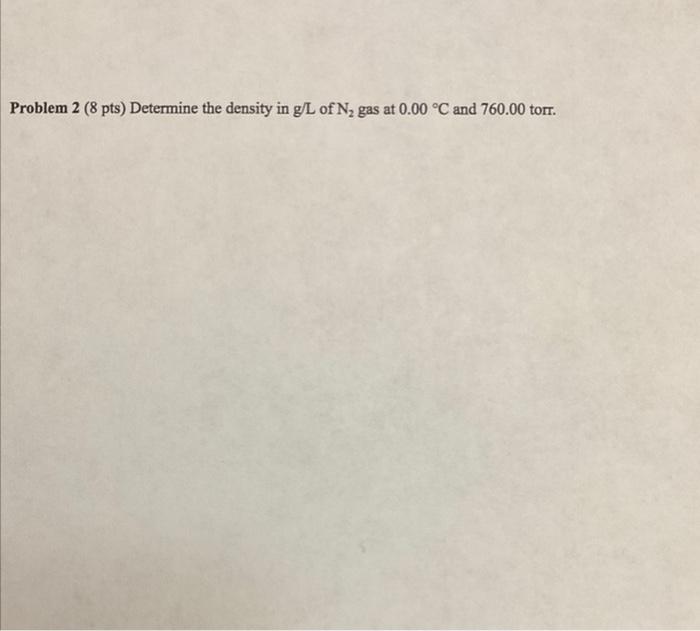 Solved Problem 2(8pts) Determine the density in g/L of N2 | Chegg.com Solved Problem 2(8pts) Determine the density in g/L of N2 | Chegg.com