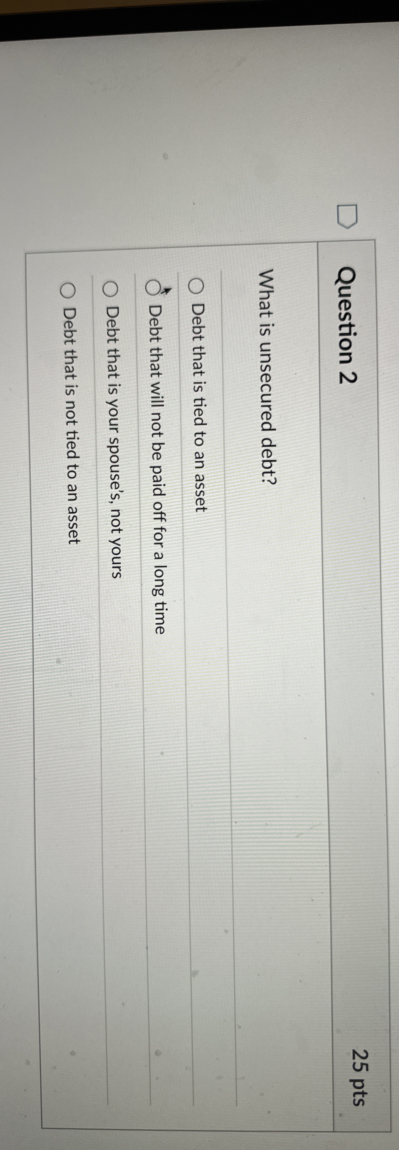 Solved Question 2What is unsecured debt?Debt that is tied to | Chegg.com