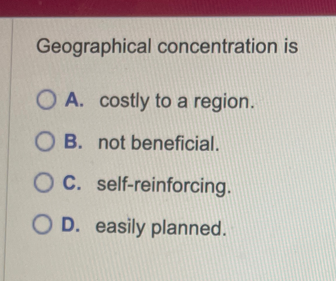 Solved Geographical concentration isA. ﻿costly to a | Chegg.com