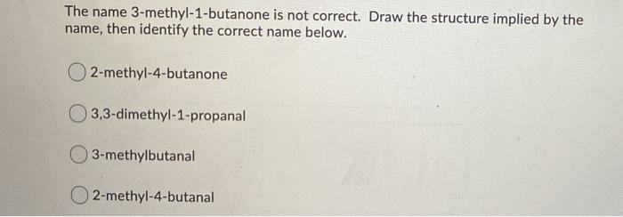 Solved The name 3-methyl-1-butanone is not correct. Draw the | Chegg.com