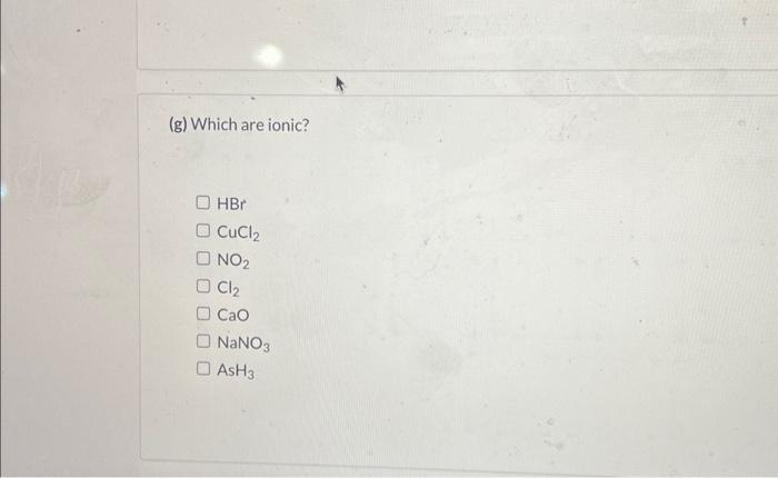 Solved (g) Which are ionic? HBr CuCl2 NO2 Cl2 CaO NaNO3 | Chegg.com