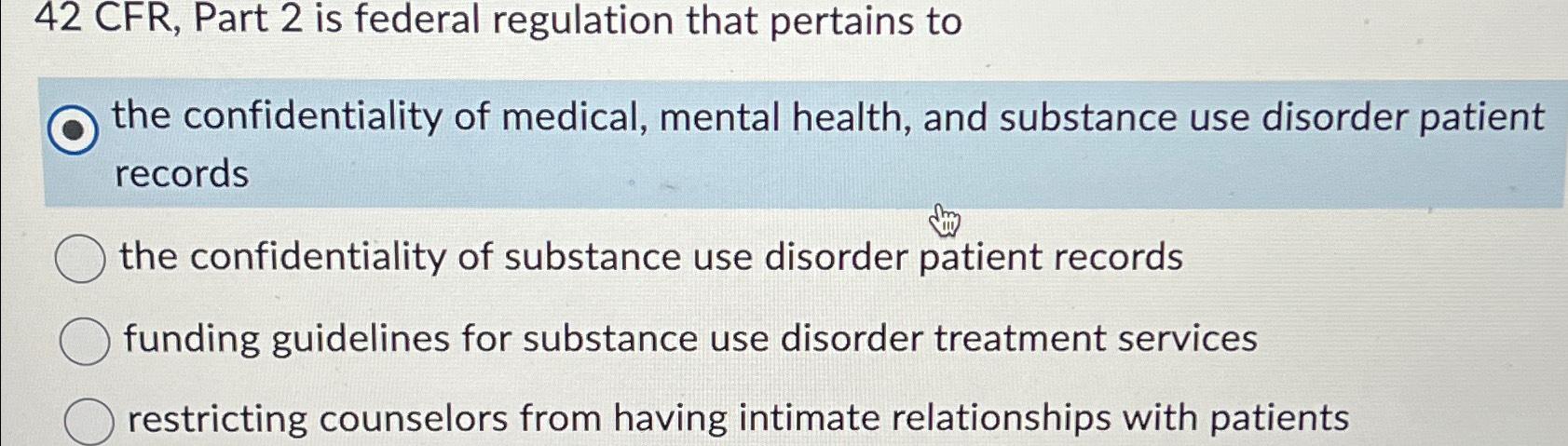Solved 42 ﻿CFR, ﻿Part 2 ﻿is federal regulation that pertains | Chegg.com