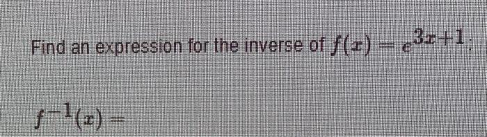 Solved Find an expression for the inverse of f(x)=e3x+1 | Chegg.com | Chegg.com