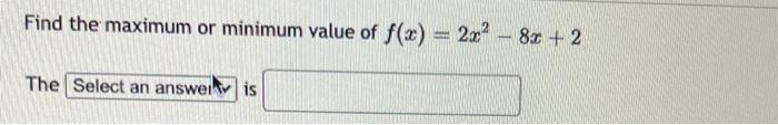 Solved Find the maximum or minimum value of f(x)=2x2−8x+2 | Chegg.com
