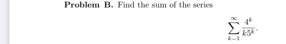 Solved Problem B. ﻿Find the sum of the series∑k-1∞4kk5k. | Chegg.com