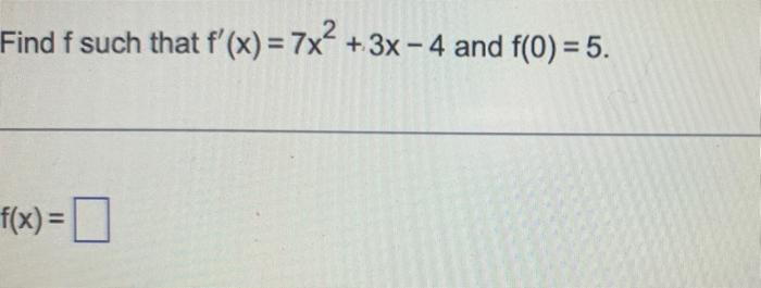 Solved Find f such that f′(x)=7x2+3x−4 and f(0)=5 f(x)= | Chegg.com