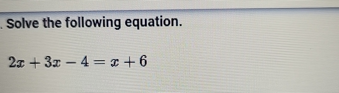 Solved Solve the following equation.2x+3x-4=x+6 | Chegg.com