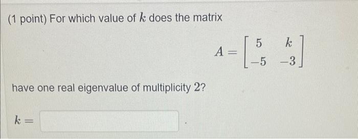 Solved (1 point) The matrix A=[−75k7] has two distinct real | Chegg.com