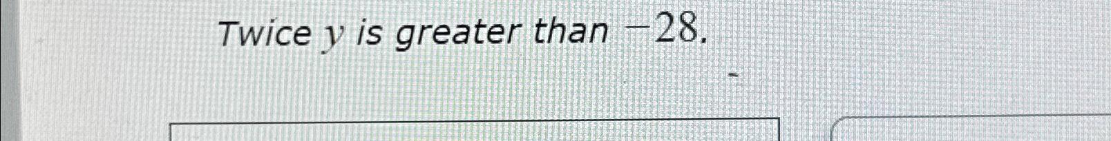 Solved Twice y ﻿is greater than -28 . | Chegg.com