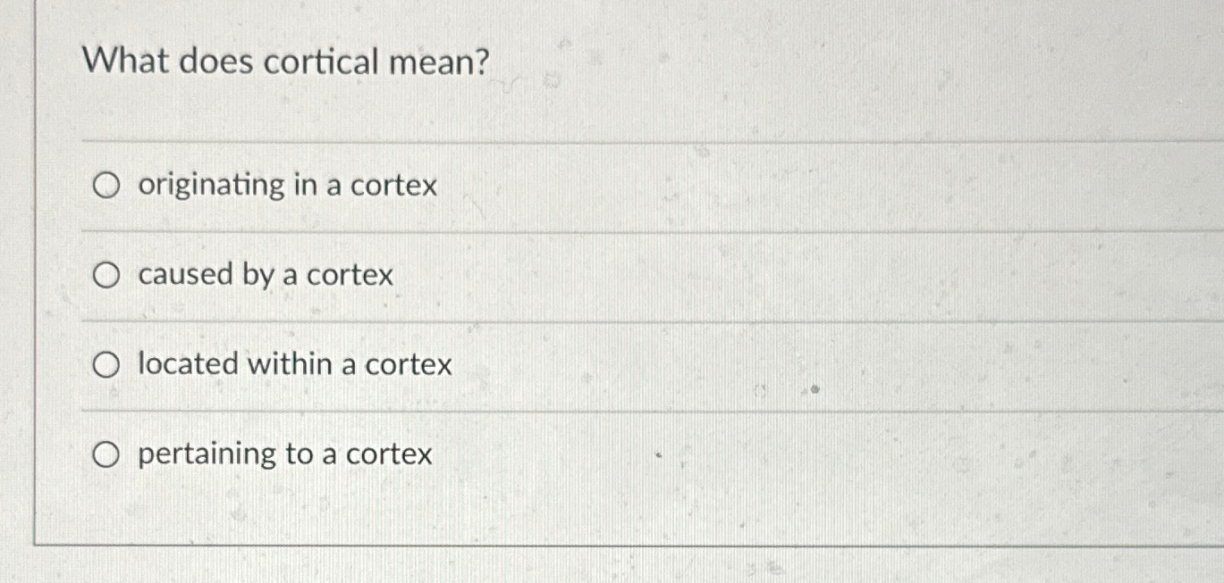 Solved What does cortical mean?originating in a cortexcaused | Chegg.com