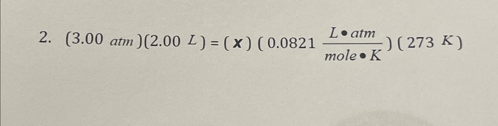 Solved (3.00atm)(2.00L)=(x)(0.0821L*atmmole*K)(273K) | Chegg.com