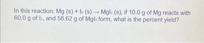 Solved In this reaction: Mg(s)+I2( s)→Mgl2( s), if 10.0 g of | Chegg.com