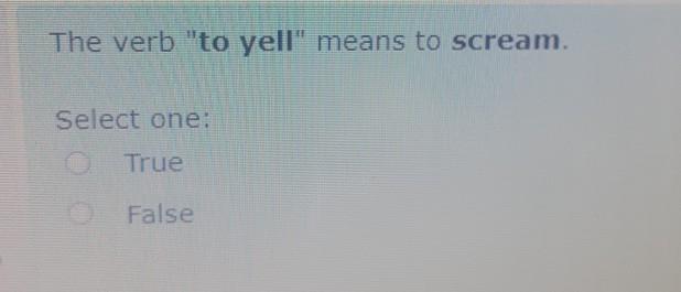 Solved The verb "to yell" means to scream. Select one: True | Chegg.com