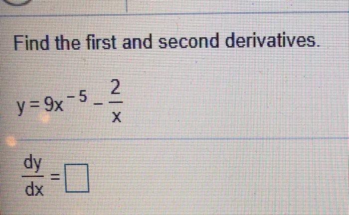 Solved Find the first and second derivatives. 2 y=9x - 5 dy | Chegg.com