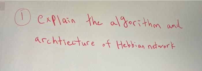 Solved explain the algorithm and archtrecture of Hebbian | Chegg.com