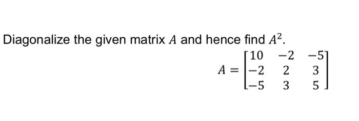 Solved Diagonalize the given matrix A and hence find A2. | Chegg.com