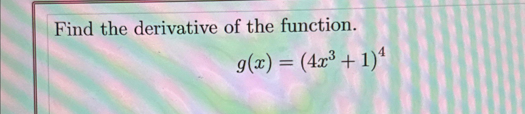 Solved Find the derivative of the function.g(x)=(4x3+1)4 | Chegg.com