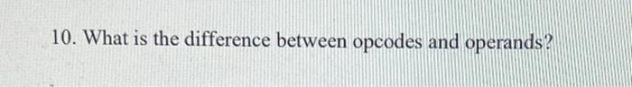 Solved 10. What is the difference between opcodes and | Chegg.com