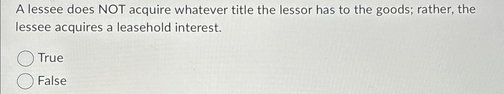 Solved A lessee does NOT acquire whatever title the lessor | Chegg.com