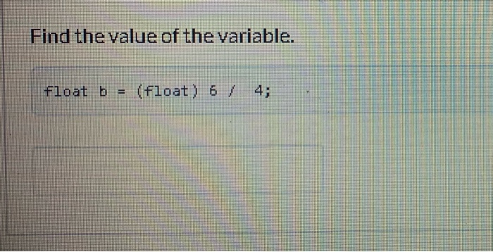 Solved Find the value of the variable. float b = (float) 6 / | Chegg.com