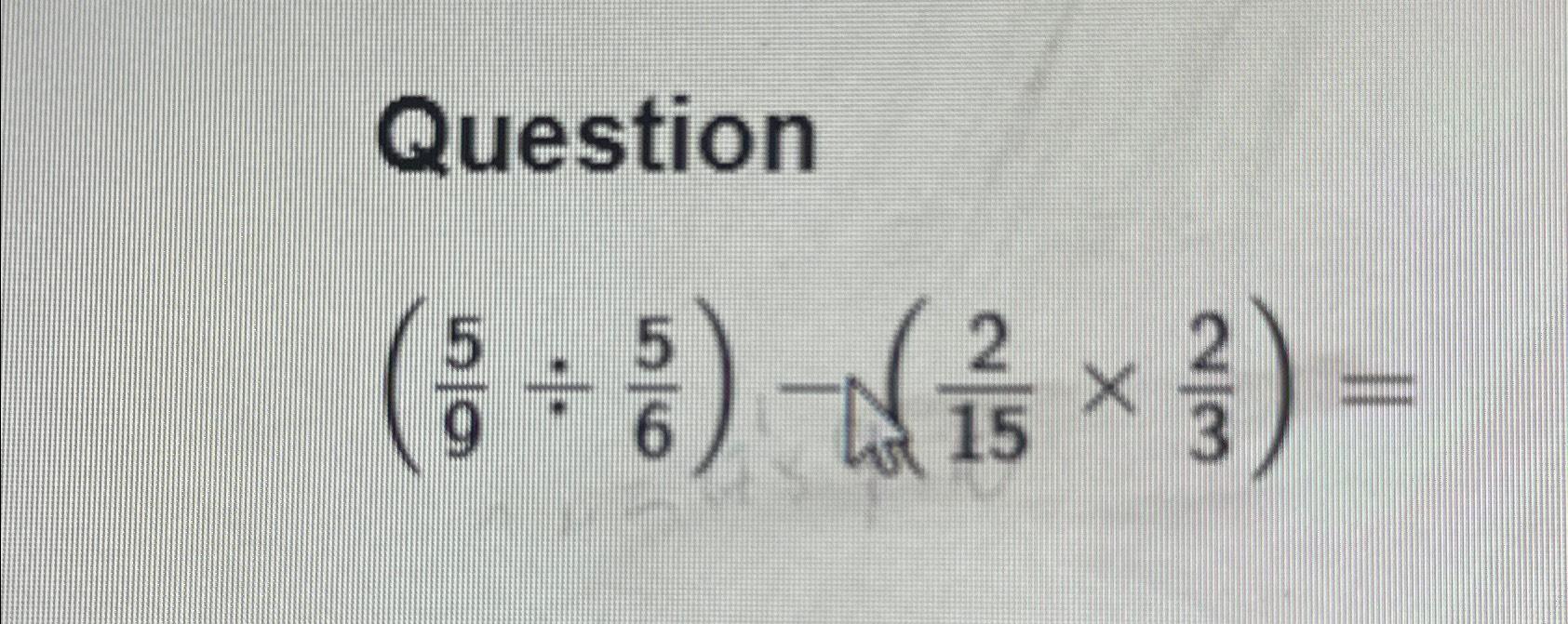 Solved Question(59÷56)-92(215×23)= | Chegg.com