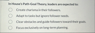 Solved In House's Path-Goal Theory, leaders are expected | Chegg.com