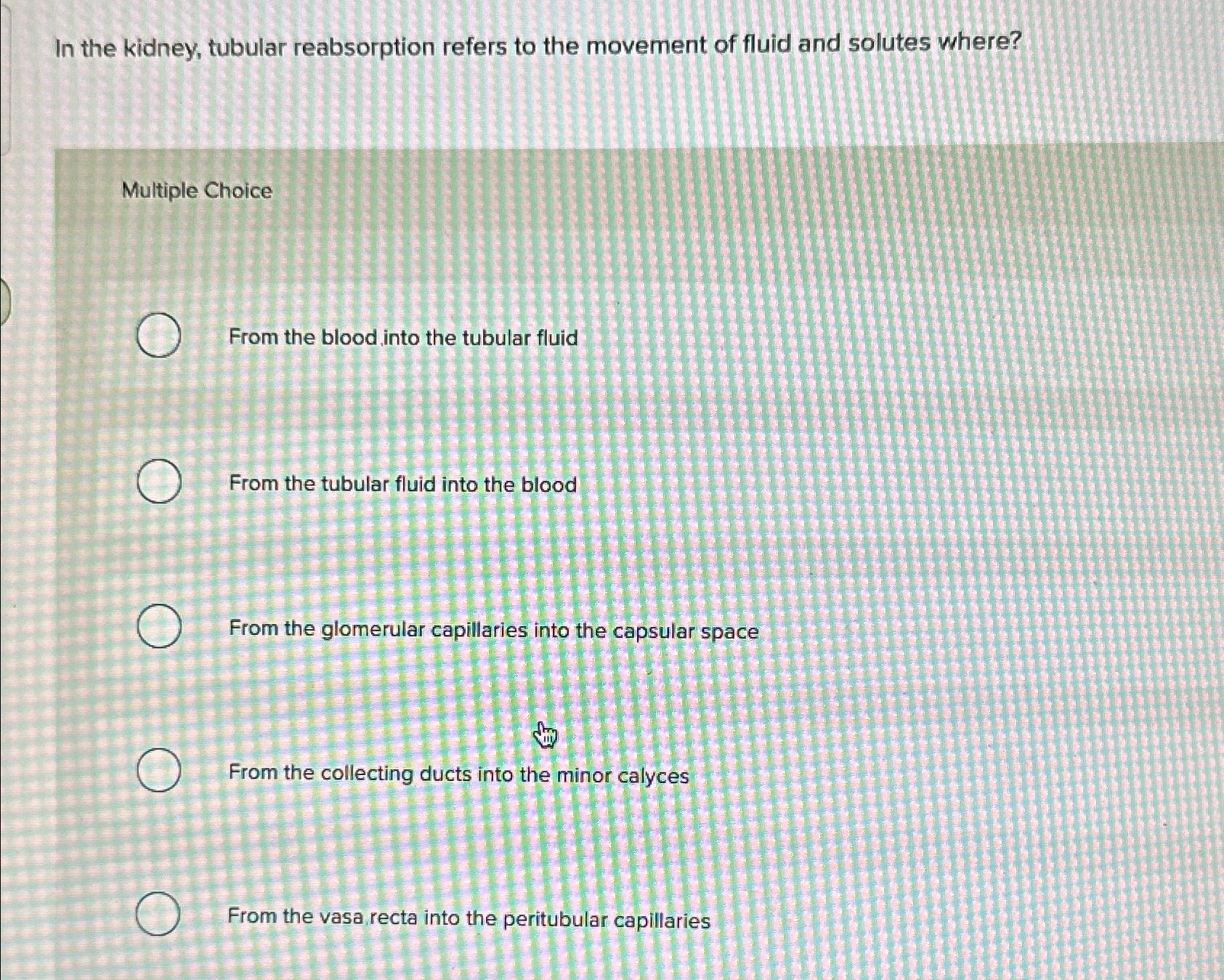 Solved In the kidney, tubular reabsorption refers to the | Chegg.com