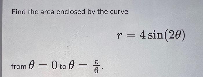 Solved Find the area enclosed by the curve r=4sin(2θ) from | Chegg.com