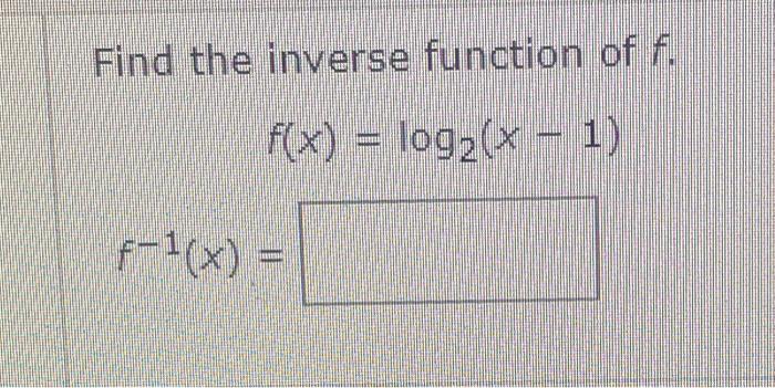 Solved Find the inverse function of f. f(x)=log2(x−1) | Chegg.com