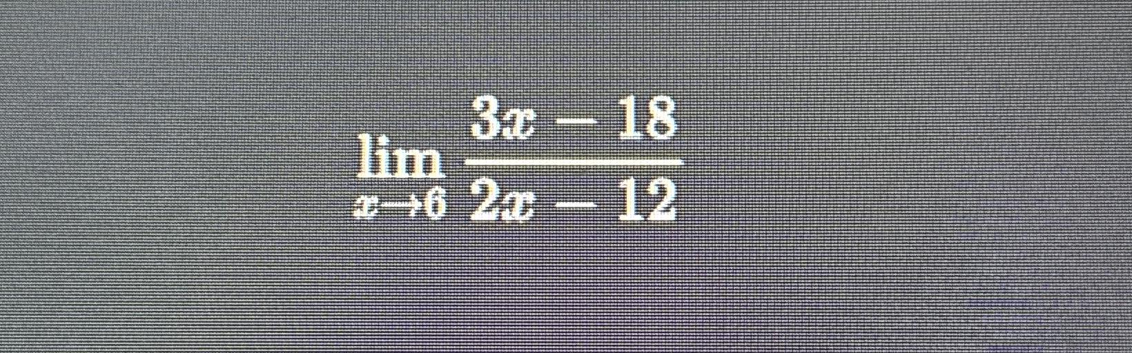 Solved limx→63x-182x-12 | Chegg.com