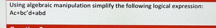 Solved Using algebraic manipulation simplify the following | Chegg.com