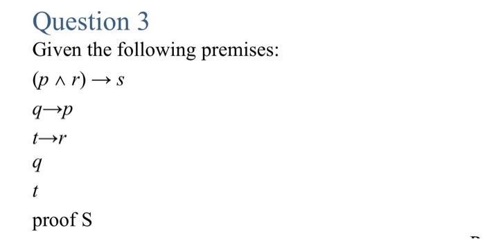 Solved Question 3 Given the following premises: (p∧r)→s q→p | Chegg.com