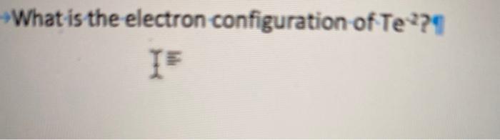Solved What is the electron configuration of Te+?! Is | Chegg.com