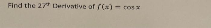Solved Find the 27th Derivative of f(x)=cosx | Chegg.com