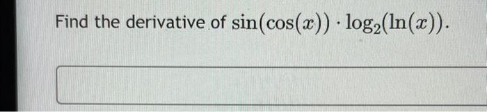 Solved Find the derivative of sin(cos(x))⋅log2(ln(x)). | Chegg.com