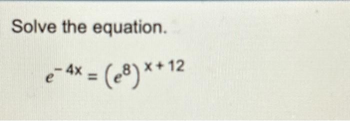 Solved Solve the equation. e−4x=(e8)x+12 | Chegg.com