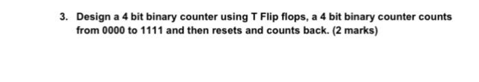 Solved 3. Design a 4 bit binary counter using T Flip flops, | Chegg.com