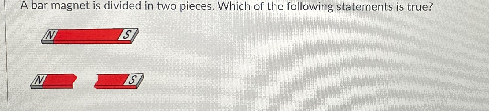 Solved A bar magnet is divided in two pieces. Which of the | Chegg.com