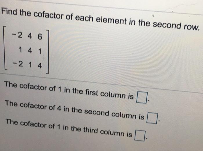 Solved Find the cofactor of each element in the second row. | Chegg.com