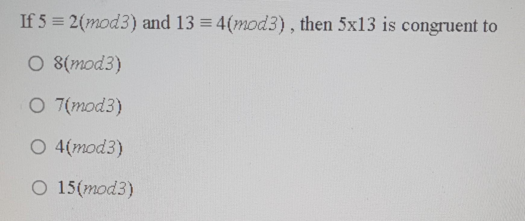 Solved If5 =2(mod3) and 13 = 4(mod3), then 5x13 is congruent | Chegg.com