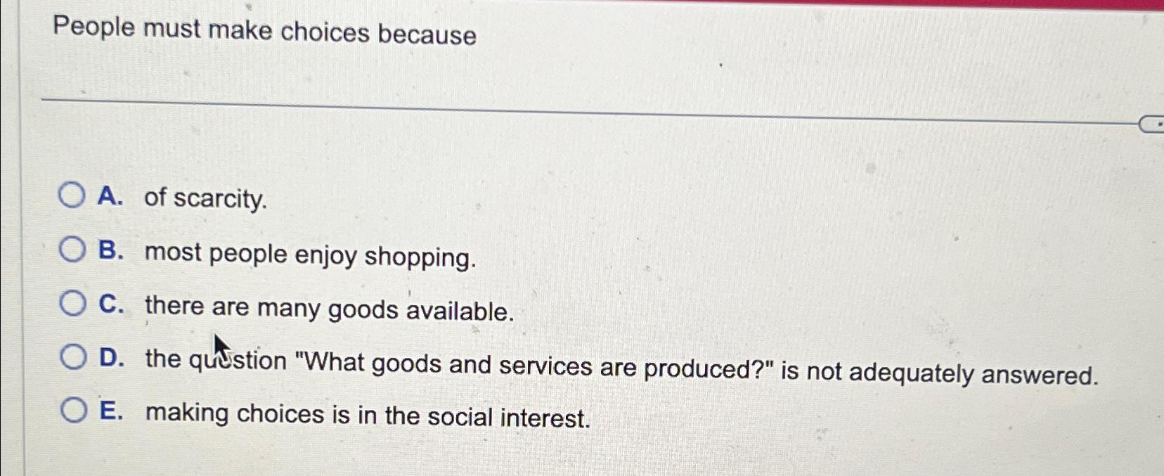 Solved People must make choices becauseA. ﻿of scarcity.B. | Chegg.com