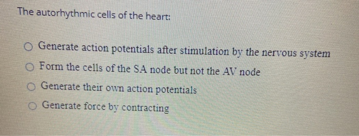 Solved The autorhythmic cells of the heart: o Generate | Chegg.com