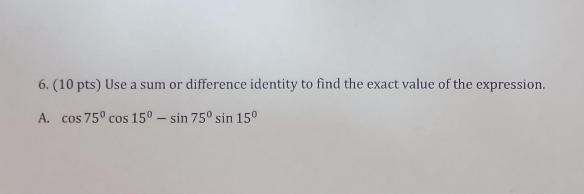 Solved 6. (10 pts) Use a sum or difference identity to find | Chegg.com