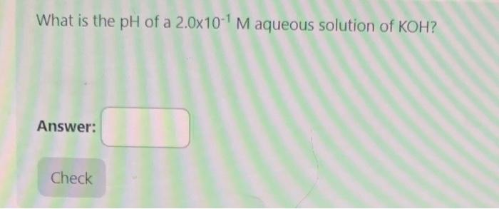 Solved What is the pH of a 2.0×10−1M aqueous solution of KOH | Chegg.com