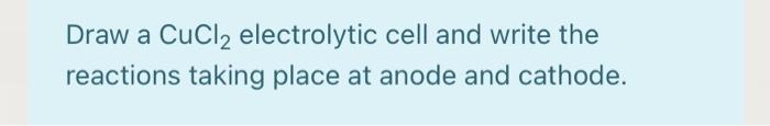 Solved Draw a CuCl2 electrolytic cell and write the | Chegg.com