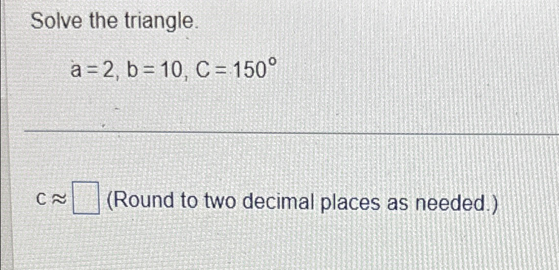 Solved Solve the triangle.a=2,b=10,C=150°c~~ (Round to two | Chegg.com