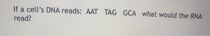 Solved If a cell's DNA reads: AAT TAG GCA what would the RNA | Chegg.com