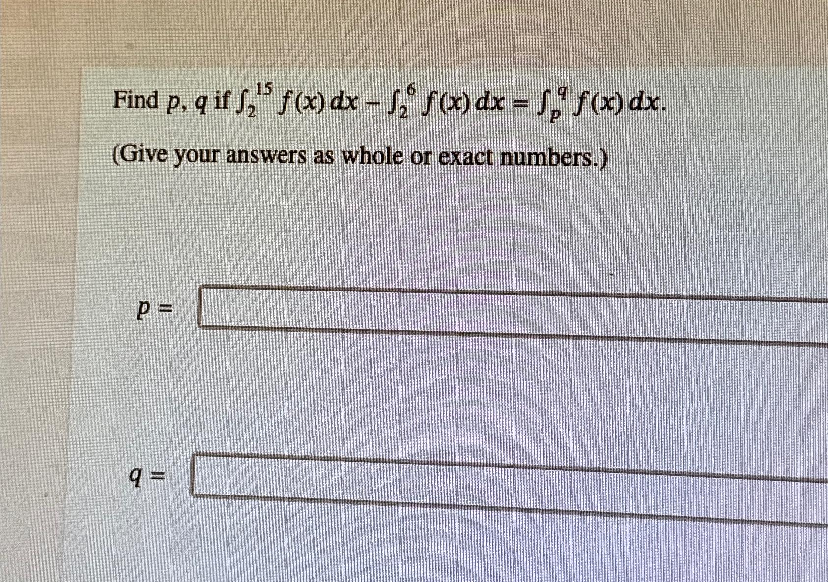 Solved Find p,q ﻿if ∫215f(x)dx-∫26f(x)dx=∫pqf(x)dx(Give your | Chegg.com