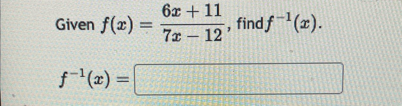 Solved Given f(x)=6x+117x-12, ﻿find f-1(x)f-1(x)= | Chegg.com