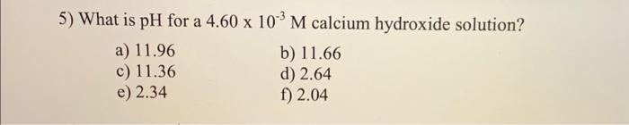 Solved 5) What is pH for a 4.60×10−3M calcium hydroxide | Chegg.com
